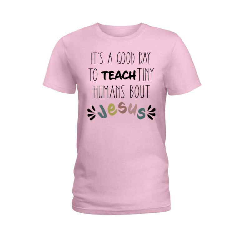 It's A Good Day To Teach Tiny Humans About Jesus Shirts - Tshirts I ...